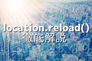 JavaScriptにおけるlocation.reload()の基本的な使い方8選 – Japanシーモア
